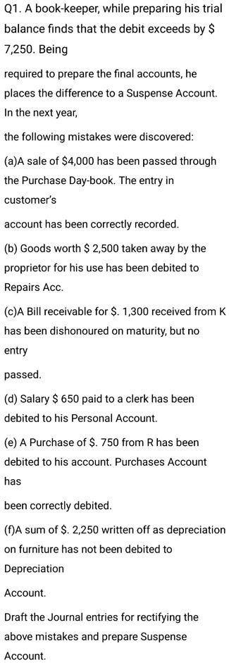 SOLVED: Q1. A bookkeeper, while preparing his trial balance, finds that ...