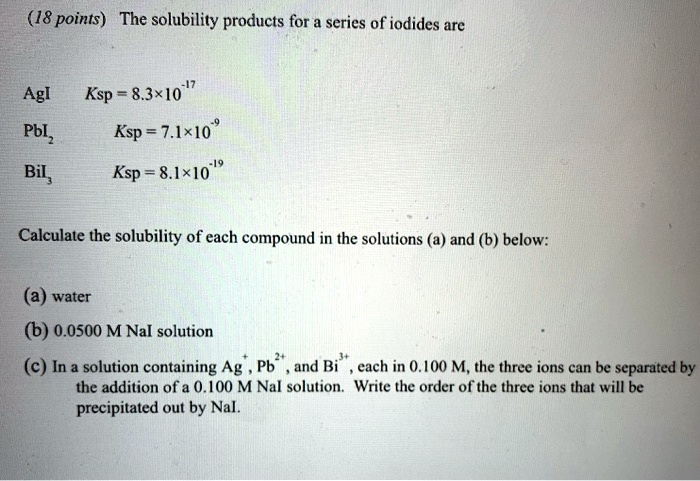 SOLVED: The solubility products for a series of iodides are: AgI Ksp = 8.3*10^-18 PbI2 Ksp = 7.1 ...