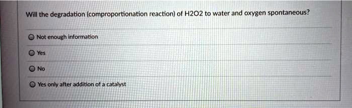 SOLVED: Will the degradation (comproportionation reaction) of H2O2 to ...