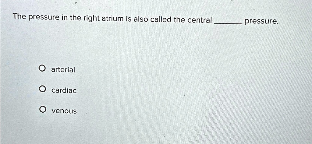 SOLVED: The pressure in the right atrium is also called the central ...