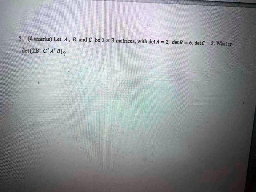 SOLVED: Let A, B, and C be 3 x 3 matrices, with detA = 2, detB = 6, and ...