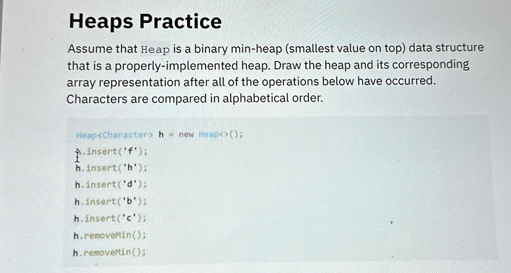 SOLVED: Heaps Practice Assume that Heap is a binary min-heap (smallest ... SOLVED: Heaps Practice Assume that Heap is a binary min-heap (smallest ...