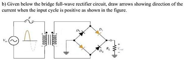 SOLVED: b Given below the bridge full-wave rectifier circuit,draw arrows showing direction of ...