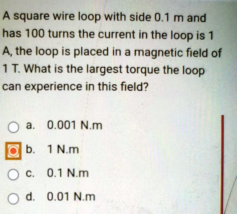 SOLVED: .. A square wire loop with side 0.1 m and has 100 turns the current in the loop is 1 A ...
