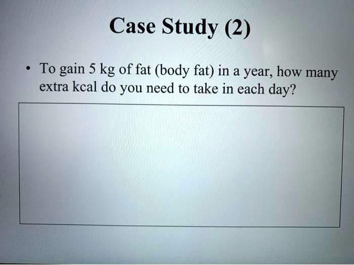 SOLVED: Case Study (2) To gain 5 kg of fat (body fat) in a year; how ...