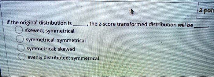 SOLVED: If the original distribution is the z-score transformed, the distribution will be skewed ...