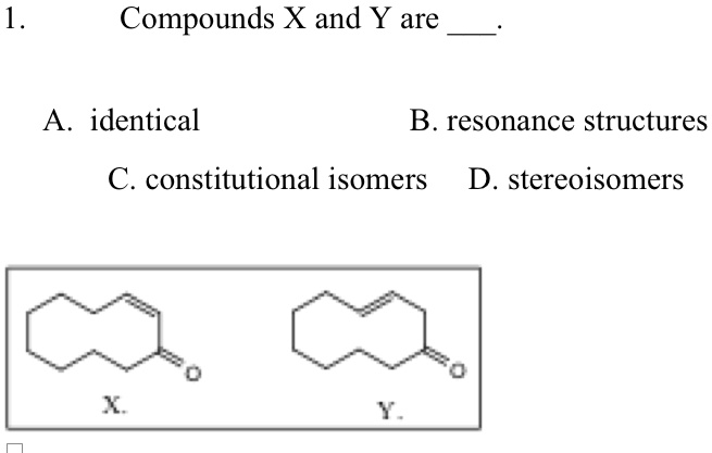 1. Compounds X and Y are . A. identical B. resonance structures C. constitutional isomers D ...