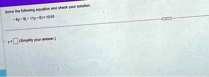 Solve the following equation and check your solution. -6y-5(-11y-6) = 1010 y= (Simplify your ...