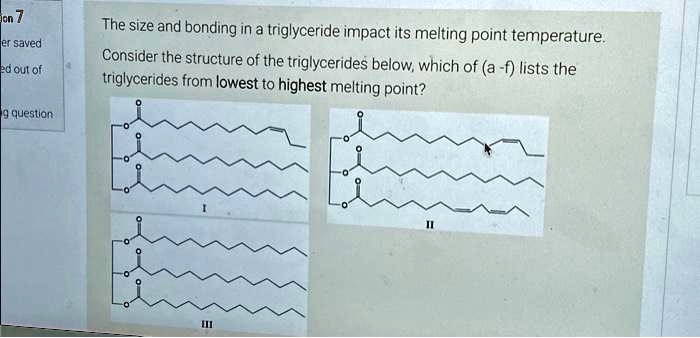 The size and bonding in a triglyceride impact its melting point ...