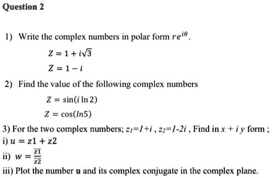 Question 2 1) Write the complex numbers in polar form re^iθ. Z = 1 + i√(3) Z = 1 - i 2) Find the ...