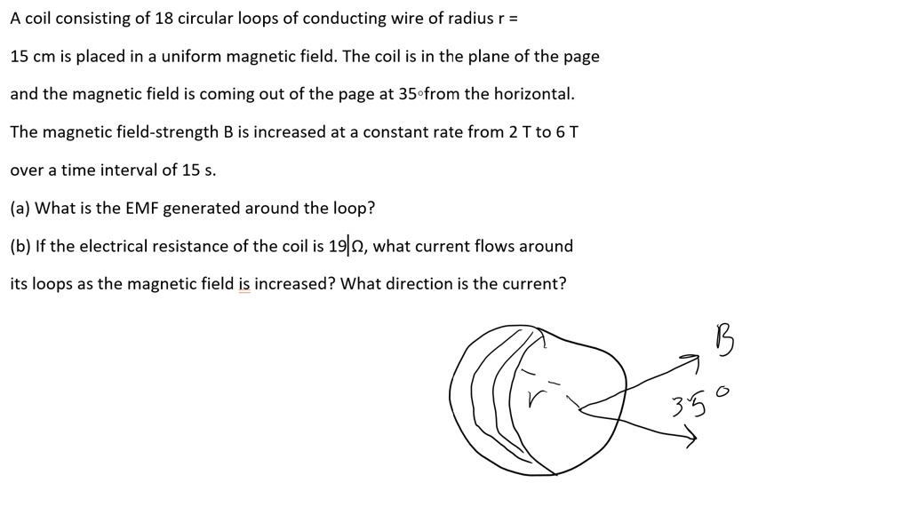 SOLVED: A coil consisting of 18 circular loops of conducting wire of radius r 15 cm is placed in ...