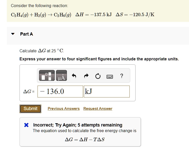Consider the following reaction: C2H4(g) + H2(g) ? C2H6(g) ?H = –137.5 kJ ?S = -120.5 J/K Part A ...
