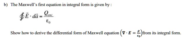 [GET ANSWER] b) The Maxwell's first equation in integral form is given ...
