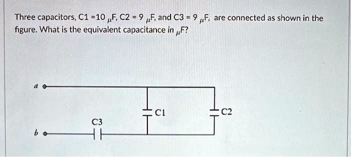 Three capacitors, C1 = 10 μ F, C2 = 9 μ F, and C3 = 9 μ F, are ...