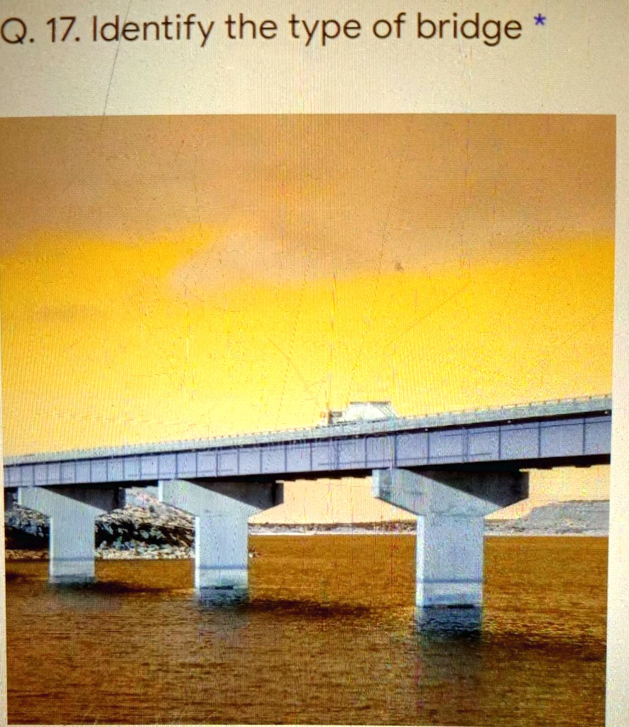 'Q. 17. Identify the type of bridge *A. Beam bridge B. Truss bridge C ...