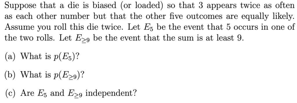 suppose that a die is biased or loaded so that 3 appears twice as often ...