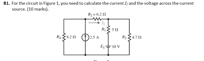 B1. For the circuit in Figure 1, you need to calculate the current I2 and the voltage across the ...