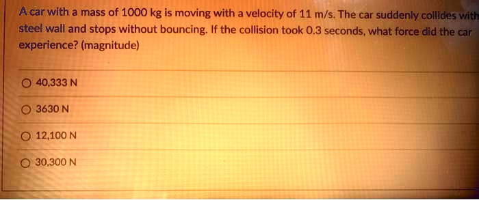 A car with a mass of 1000 kg is moving with a velocity of 11 m/s. The car suddenly collides with ...