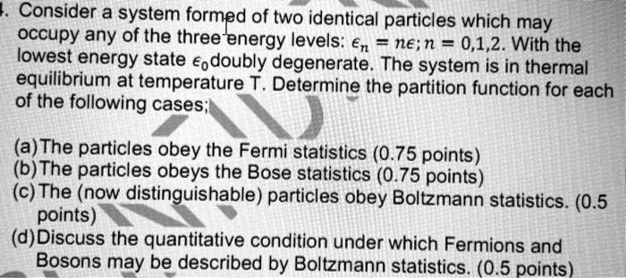 SOLVED: Consider a system formed of two identical particles which may occupy any of the three ...