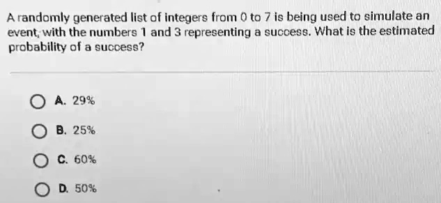 SOLVED: A randomly generated list of integers from 0 to 7 is being used to simulate an event ...