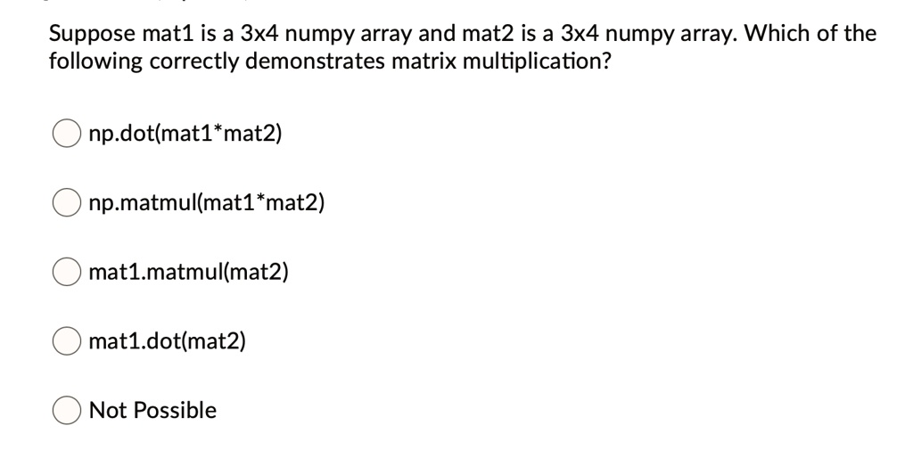 Solved Suppose Mat1 Is A 3x4 Numpy Array And Mat2 Is A 3x4 Numpy Array Which Of The Following