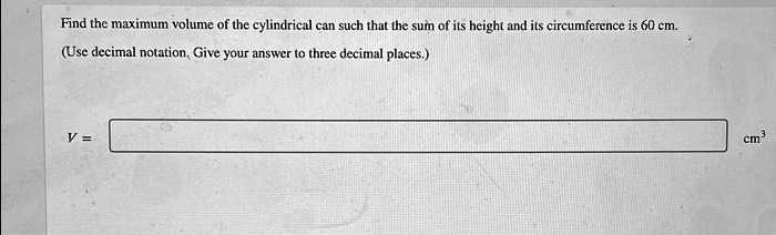 SOLVED: Find the maximum volume of the cylindrical can such that the ...