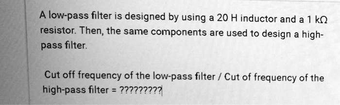 SOLVED: low-pass filter is designed by using a 20 H inductor and a k ...