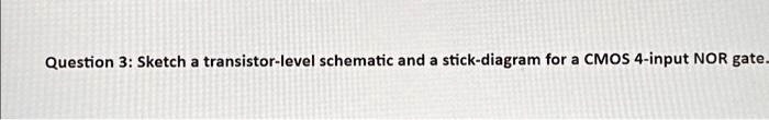 Question 3: Sketch a transistor-level schematic and a stick-diagram for ...