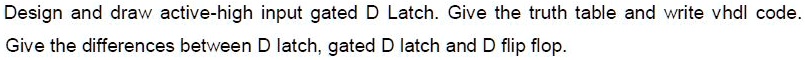 Design and draw active-high input gated D Latch. Give the truth table and write vhdl code. Give ...