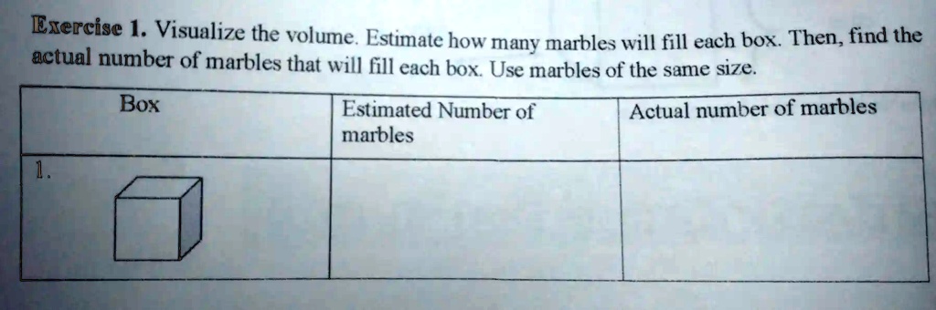 SOLVED: Exercise 1; Visualize the volume: Estimate how many marbles will fill each box: Then ...