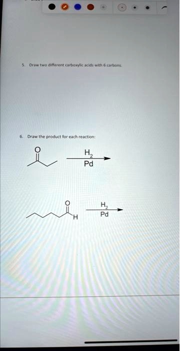 SOLVED: Draw two different carboxylic acids. Draw the product for each reaction: 1. H2, Pd H PC