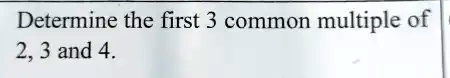 SOLVED: Determine the first 3 common multiple of 2,3 and 4.