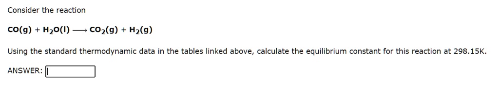 SOLVED: Consider the reaction: CO(g) + H2O(l) -> CO2(g) + H2(g) Using ...