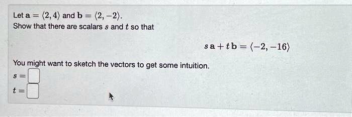SOLVED: Let a = (2, 4) and b = (2, -2). Show that there are scalars s and t so that sa+tb=(-2 ...