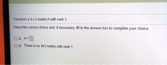 SOLVED: Construct a 4 x 3 matrix A with rank Select the correct choice and, if necessary, fill ...