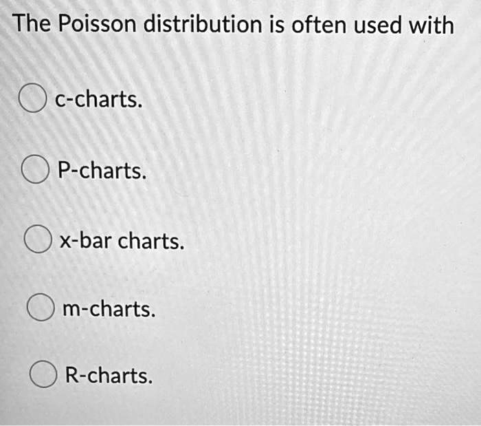 SOLVED: The Poisson distribution is often used with: - c-charts. - P ...