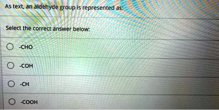 SOLVED: As text, an aldehyde group is represented as: Select the ...