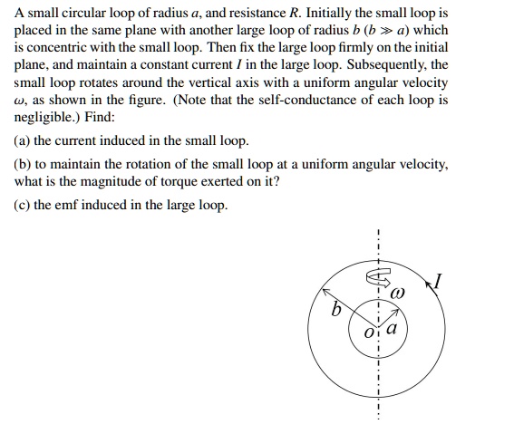 VIDEO solution: A small circular loop of radius and resistance R: Initially, the small loop is ...