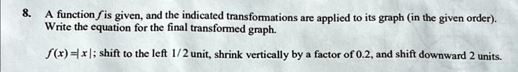 SOLVED: A function f is given, and the indicated transformations are applied to its graph (in ...