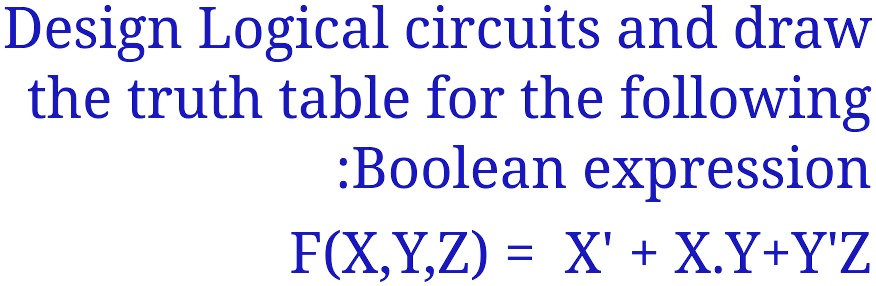 Solved Design Logical Circuits And Draw The Truth Table For The Following Boolean Expression F