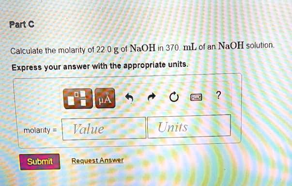 SOLVED: Part € Calculate the molarity of 22 0 g of NaOH in 370 mL of an NaOH solution: Express ...