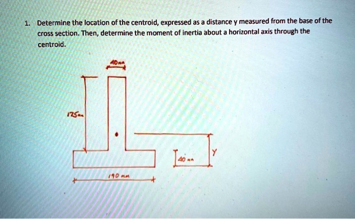 1. Determine the location of the centroid, expressed as a distance y measured from the base of ...