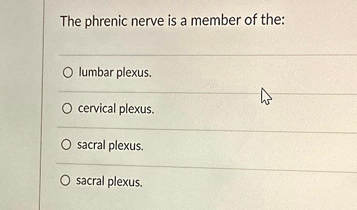 The phrenic nerve is a member of the: Olumbar plexus. O cervical plexus ...