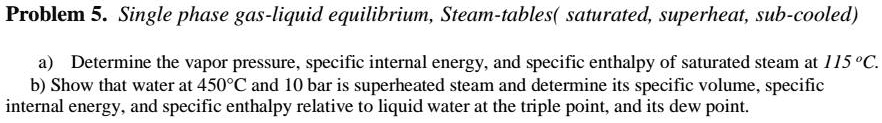 SOLVED: Problem 5. Single phase gas-liquid equilibrium, Steam tables (saturated, superheat, sub ...