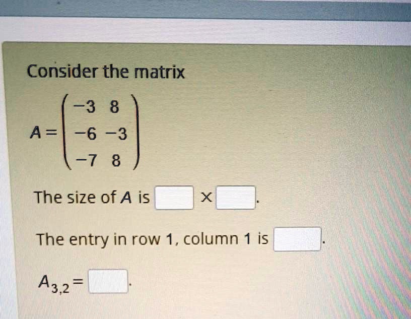 SOLVED: Consider the matrix -3 8 A = -6 -3 7 8 The size of A is The ...