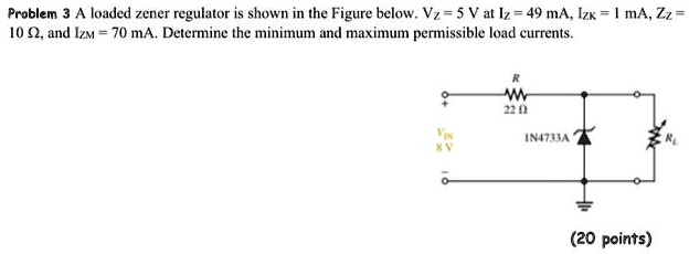 SOLVED: Problem 3: A loaded zener regulator is shown in the figure below. Vz = 5 V at Iz = 49 mA ...
