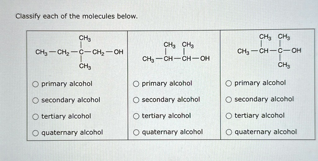 Classify each of the molecules below. CH3 CH3 CH3 CH3 CH3 CH3 - CH2 - C - CH2 - OH CH3 - CH - C ...
