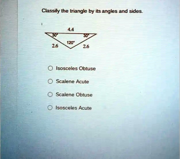 SOLVED: Classify the triangle by its angles and sides 120" 26 26 Isosceles Obtuse Scalene Acute ...