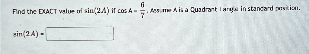 Find the EXACT value of sin(2A) if cos A = (6)/(7). Assume A is a ...
