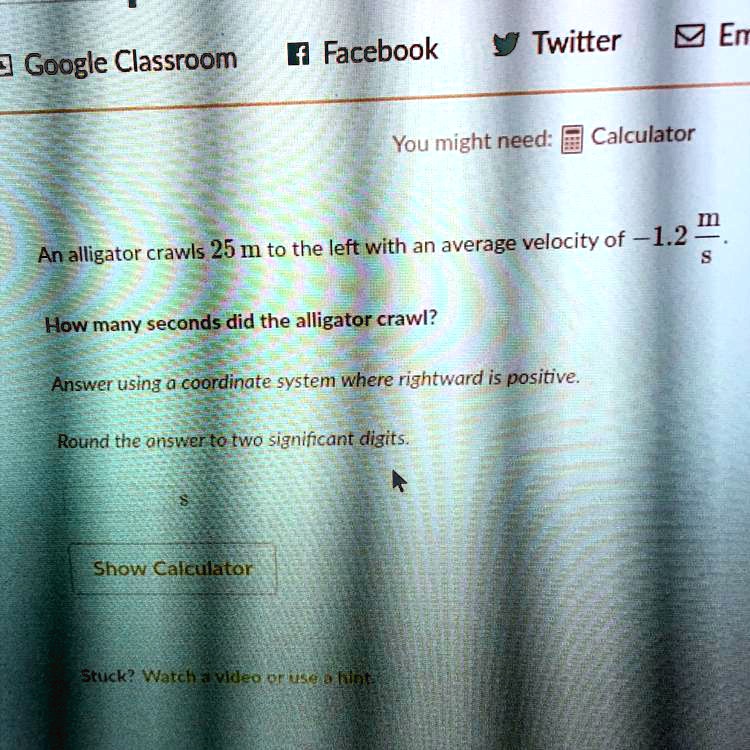 An alligator crawls 25 m to the left with an average velocity of -1.2 ...
